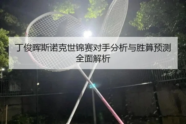 丁俊晖斯诺克世锦赛对手分析与胜算预测全面解析 - 乐鱼
